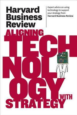Harvard Business Review on Aligning Technology with Strategy by Harvard ...