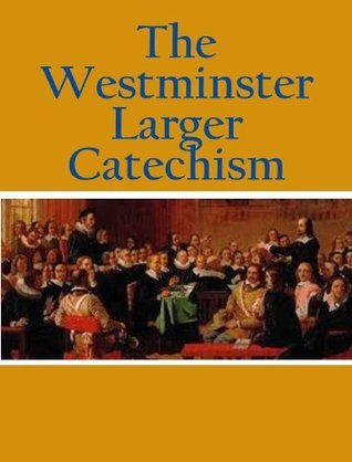 The Westminster Larger Catechism by Westminster Assembly