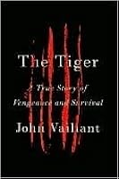 The Tiger: A True Story of Vengeance and Survival by John Vaillant