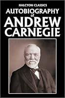 The Autobiography of Andrew Carnegie by Andrew Carnegie