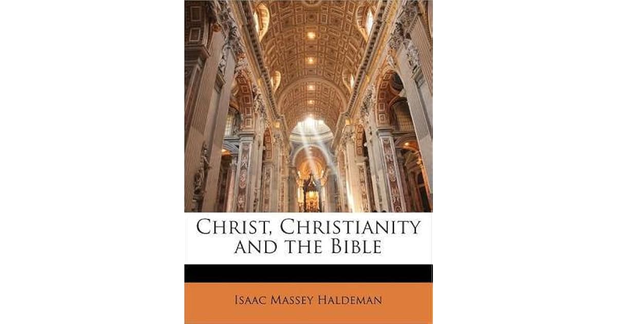 Christ, Christianity and the Bible by Isaac Massey Haldeman