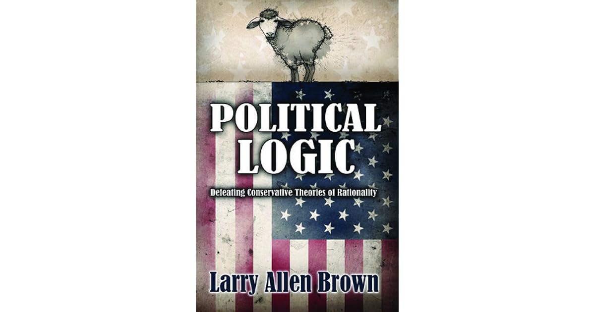 Political Logic: Defeating Conservative Theories of Rationality by ...
