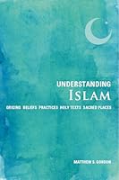 Understanding Islam: Origins, Beliefs, Practices, Holy Texts, Sacred ...