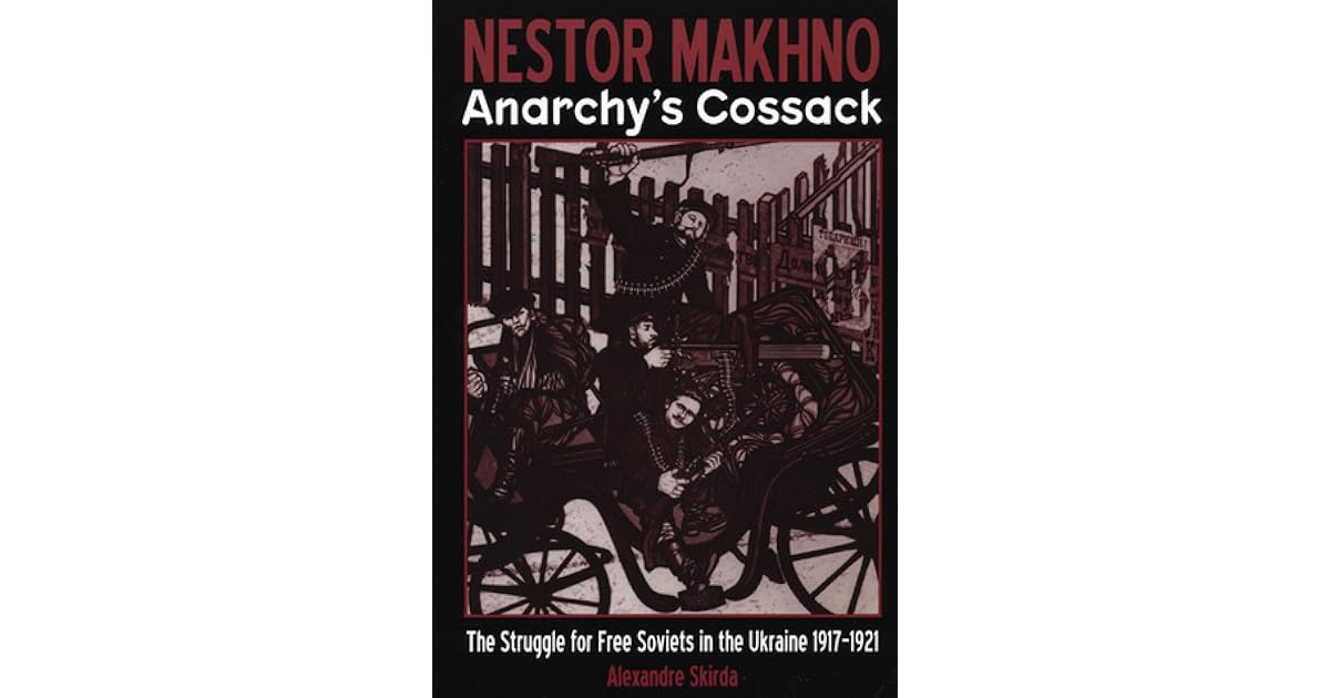 Nestor Makhno — Anarchy's Cossack: The Struggle for Free Soviets in the ...