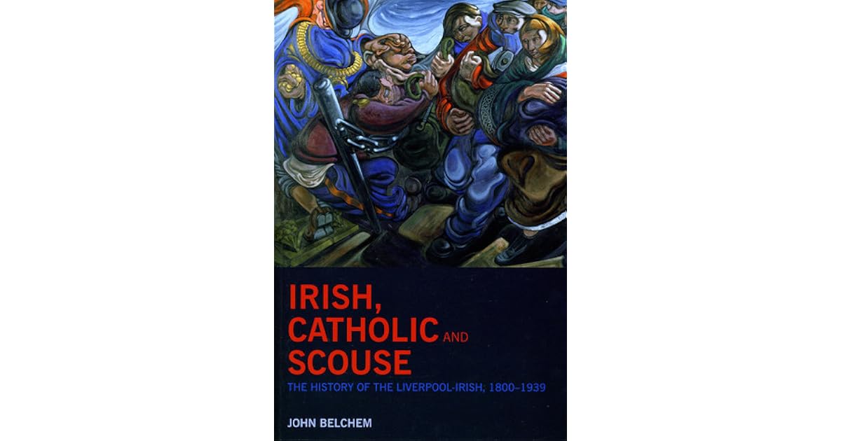 Irish, Catholic and Scouse: The History of the Liverpool-Irish, 1800 ...