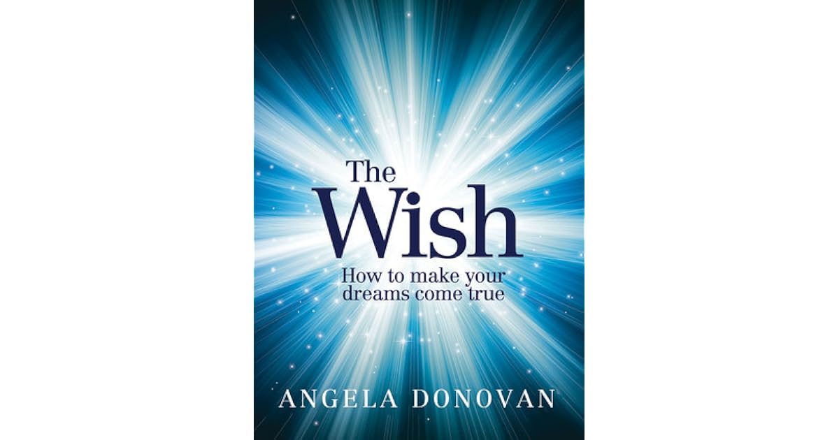 The Wish: How to Make Your Dreams Come True by Angela Donovan
