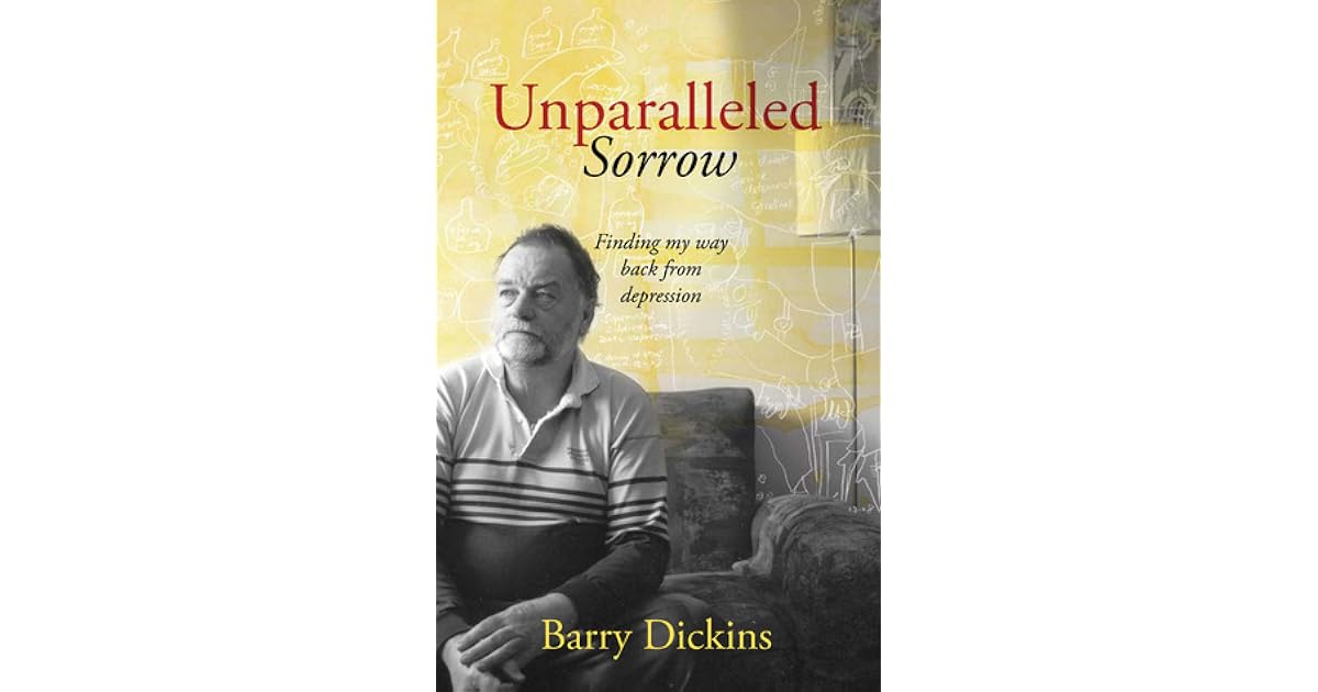 Unparalleled Sorrow: Finding My Way Back From Depression by Barry Dickins