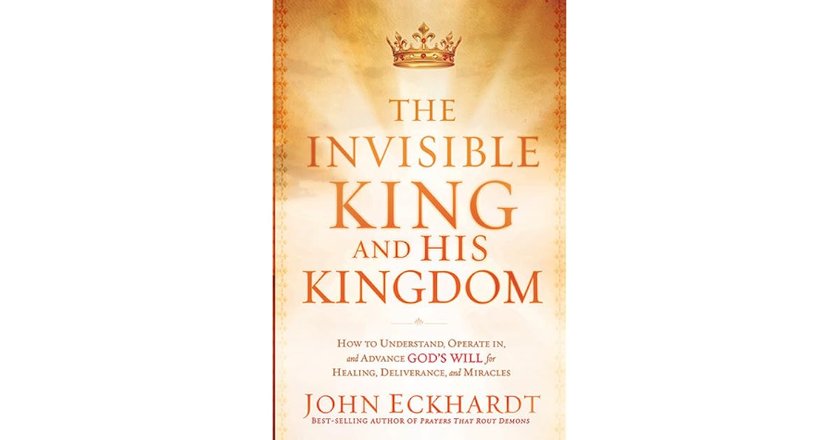 The Invisible King and His Kingdom: How to Understand, Operate In, and ...