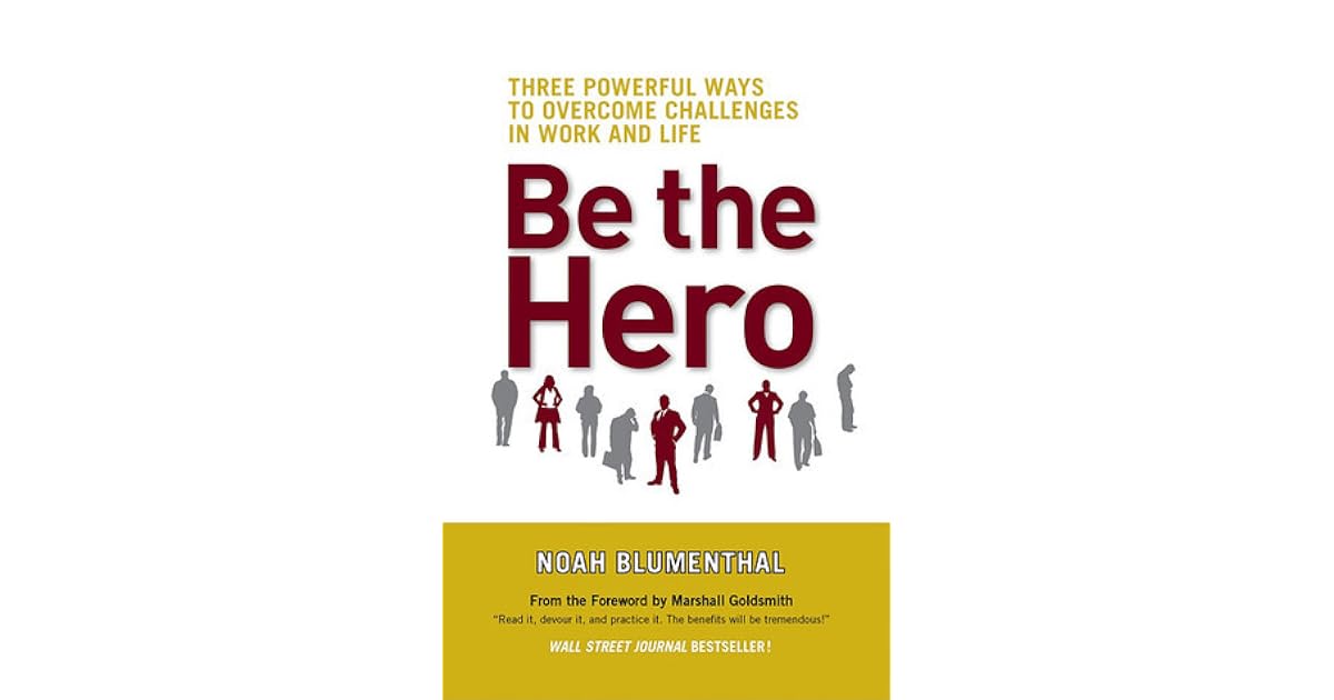 Be the Hero: Three Powerful Ways to Overcome Challenges in Work and ...