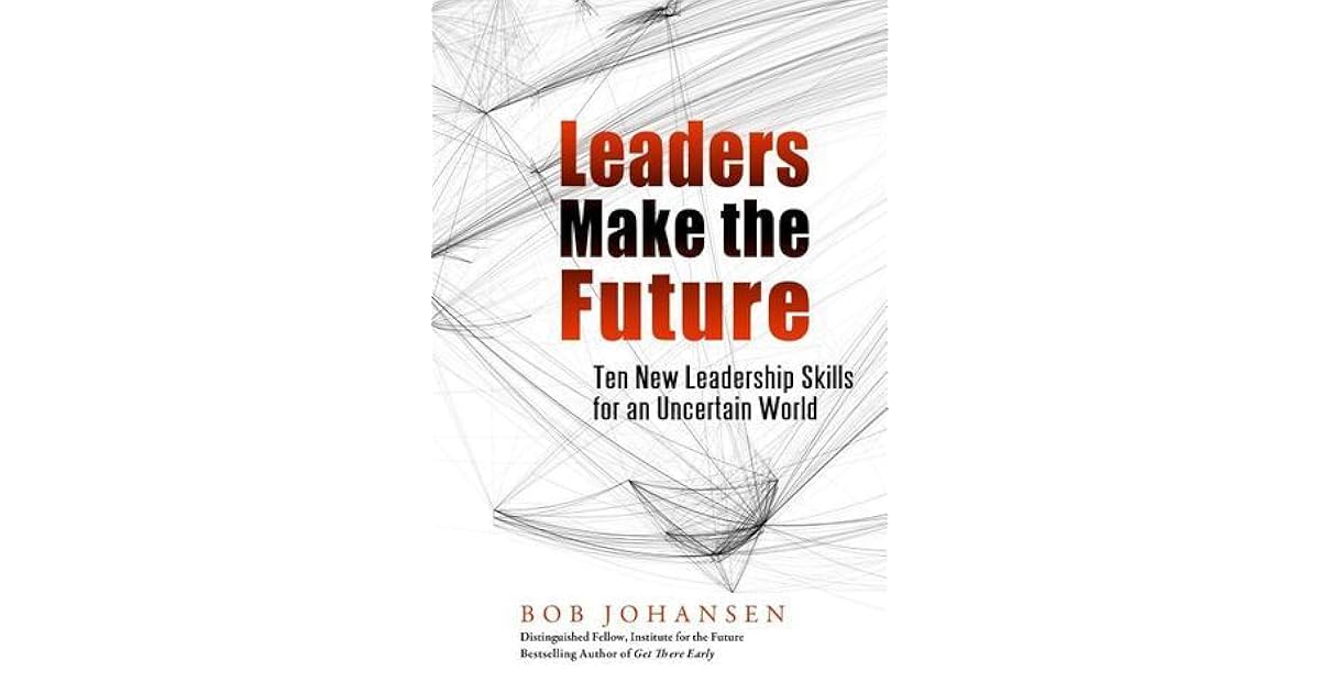 Leaders Make the Future: Ten New Leadership Skills for an Uncertain ...