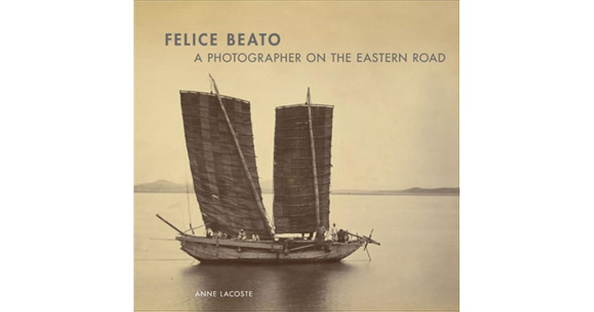 Felice Beato: A Photographer on the Eastern Road by Anne Lacoste