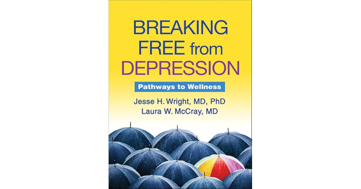 Breaking Free from Depression: Pathways to Wellness by Jesse H. Wright
