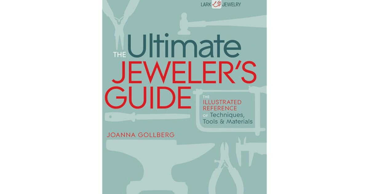 The Ultimate Jeweler's Guide: The Illustrated Reference of Techniques ...