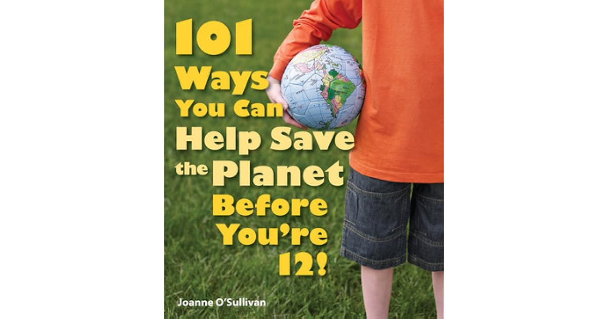 101 Ways You Can Help Save the Planet Before You're 12! by Joanne O ...