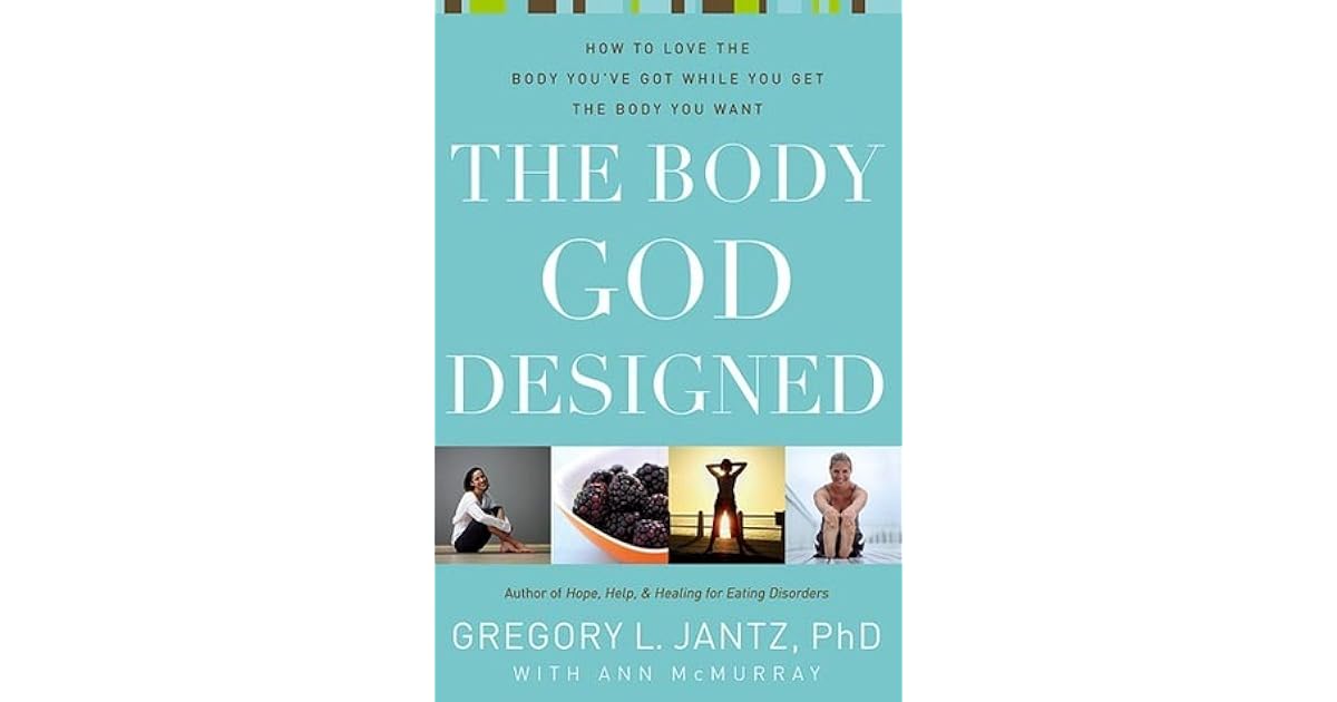 The Body God Designed: How to love the body you’ve got while you get ...