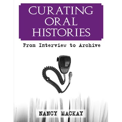 CURATING ORAL HISTORIES: FROM INTERVIEW TO ARCHIVE by Nancy MacKay ...