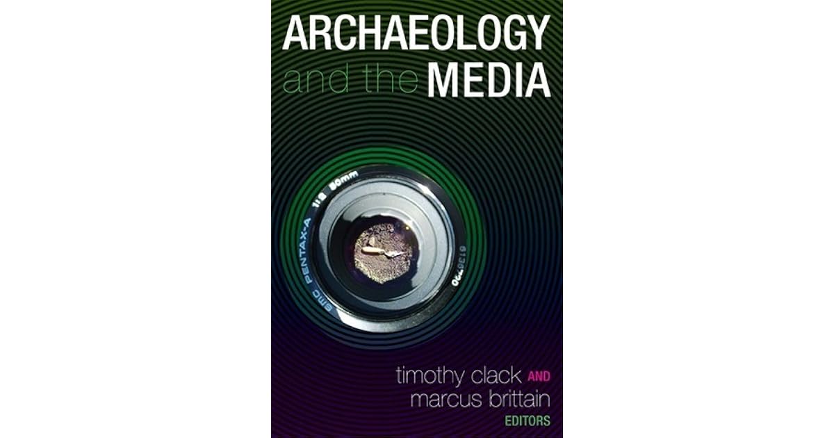 ARCHAEOLOGY AND THE MEDIA by Timothy Clack