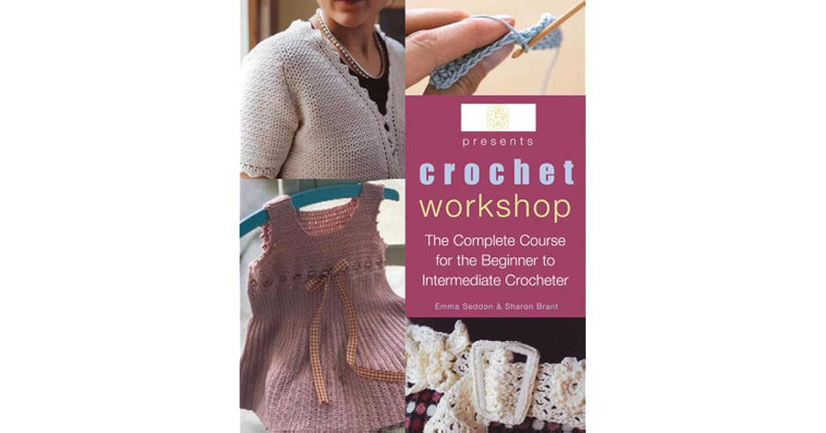 Crochet Workshop: The Complete Course for the Beginner to Intermediate ...
