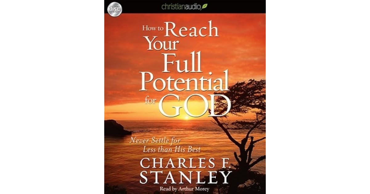 How To Reach Your Full Potential for God: Never Settle for Less Than His Best! by Charles F. Stanley