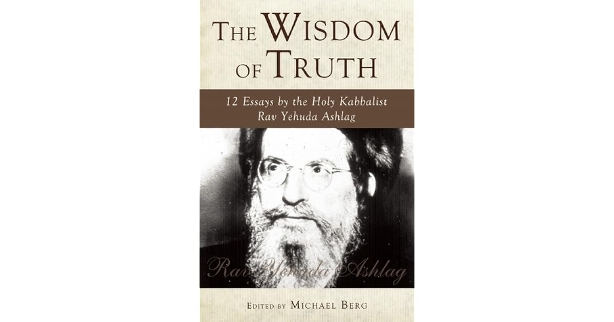 The Wisdom of Truth: 12 Essays by the Holy Kabbalist Rav Yehuda Ashlag ...