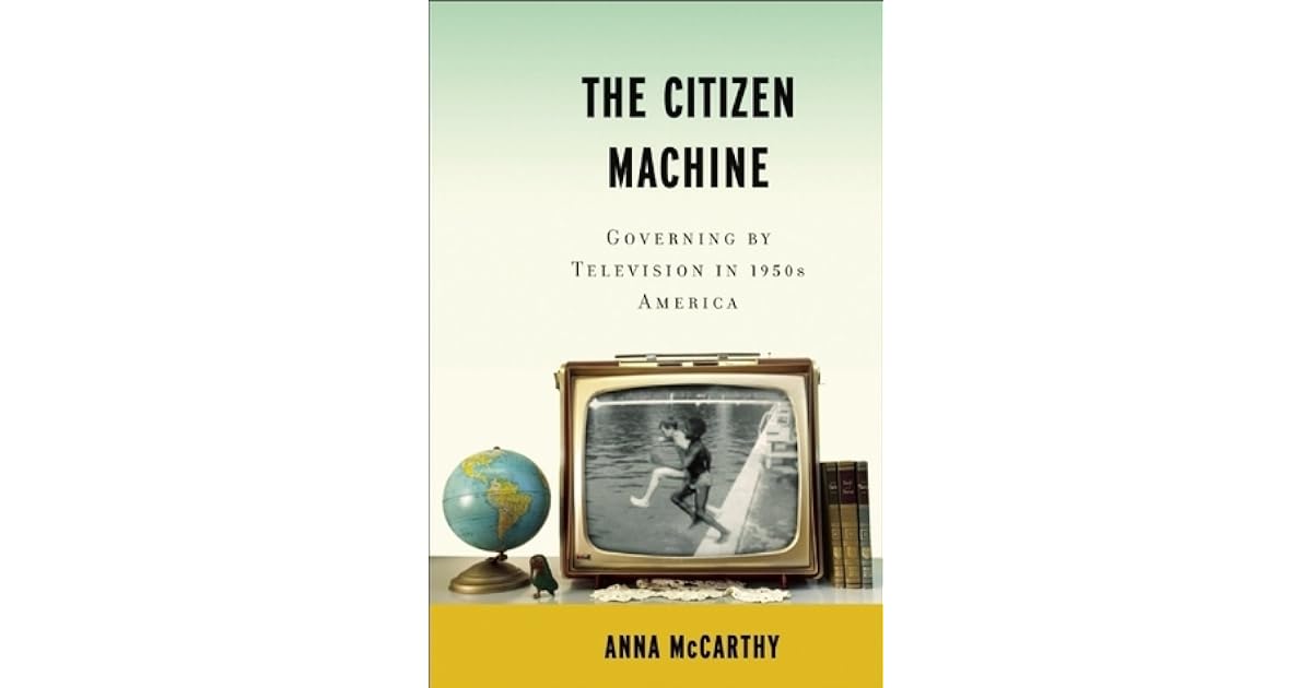 The Citizen Machine: Governing by Television in 1950s America by Anna ...