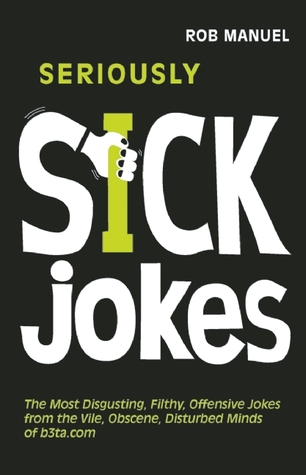 Seriously Sick Jokes: The Most Disgusting, Filthy, Offensive Jokes from ...