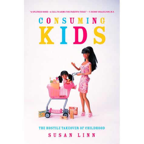 Consuming Kids: The Hostile Takeover of Childhood by Susan Linn ...