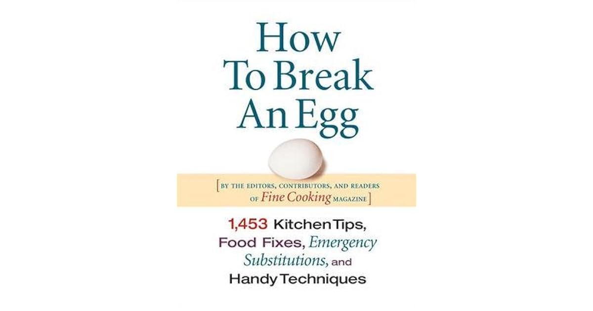 How to Break an Egg: 1,453 Kitchen Tips, Food Fixes, Emergency ...