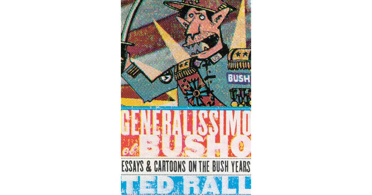 Generalissimo El Busho: Essays Cartoons on the Bush Years by Ted Rall