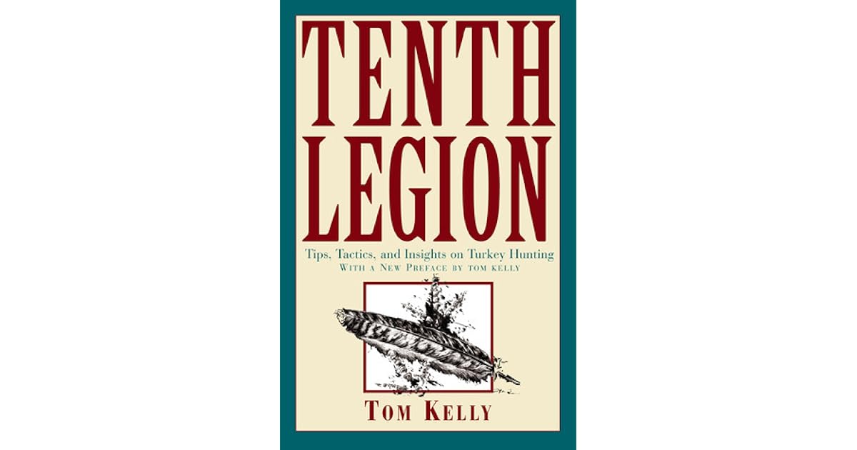 Tenth Legion: Tips, Tactics, and Insights on Turkey Hunting by Tom Kelly