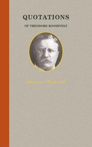 Quotations of Theodore Roosevelt by Theodore Roosevelt
