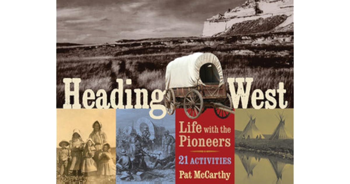 Heading West: Life with the Pioneers, 21 Activities by Pat McCarthy