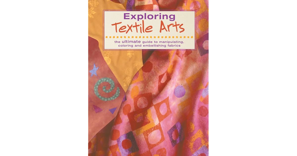 Exploring Textile Arts: The Ultimate Guide to Manipulating, Coloring ...