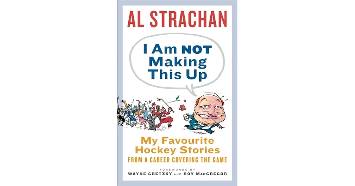 I Am Not Making This Up: My Favourite Hockey Stories from a Career ...