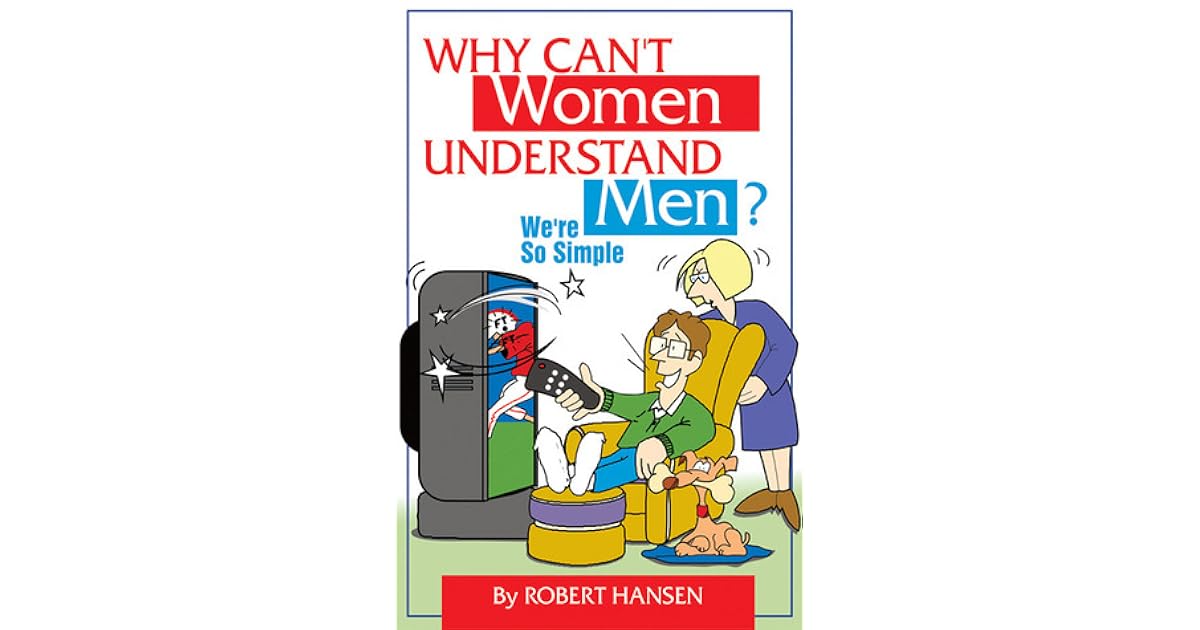 Why Can't Women Understand Men? We're So Simple by Robert Hansen