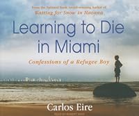 Learning to Die in Miami: Confessions of a Refugee Boy by Carlos Eire