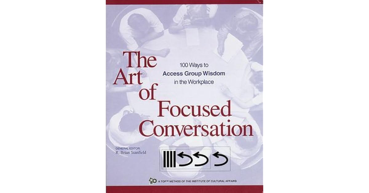 The Art of Focused Conversation: 100 Ways to Access Group Wisdom in the ...