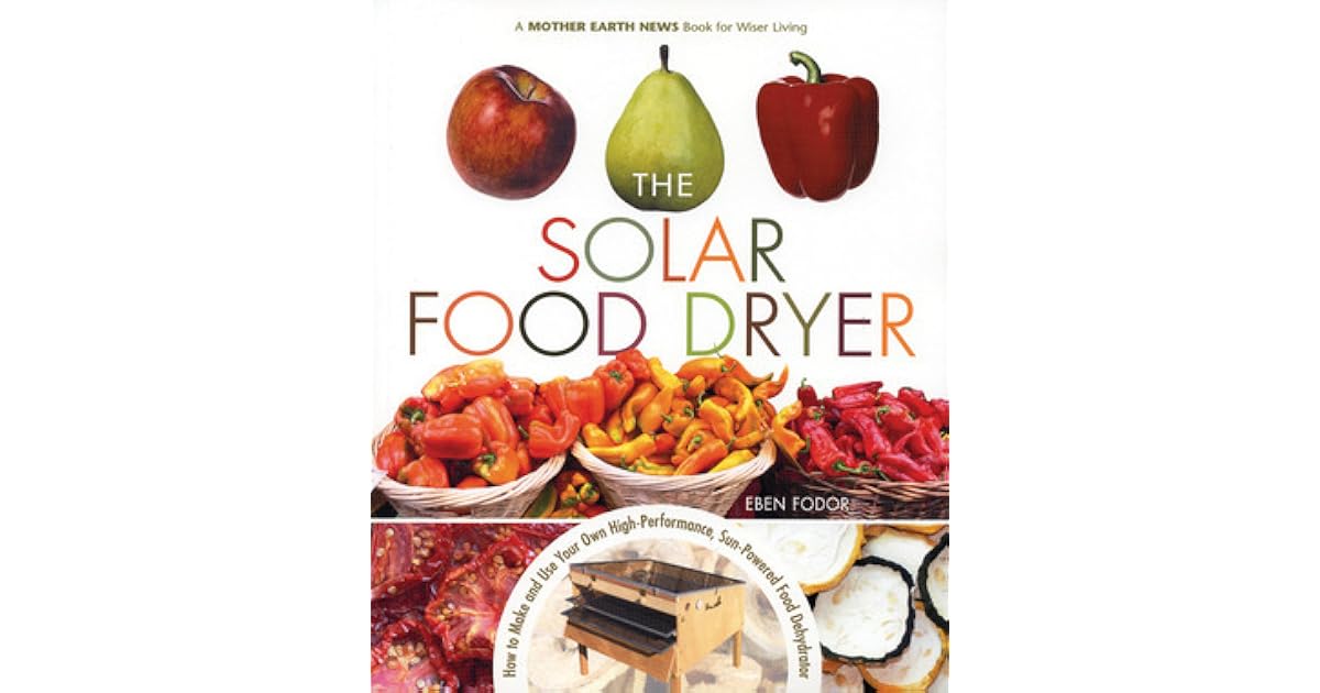 The Solar Food Dryer: How to Make and Use Your Own Low-Cost, High ...