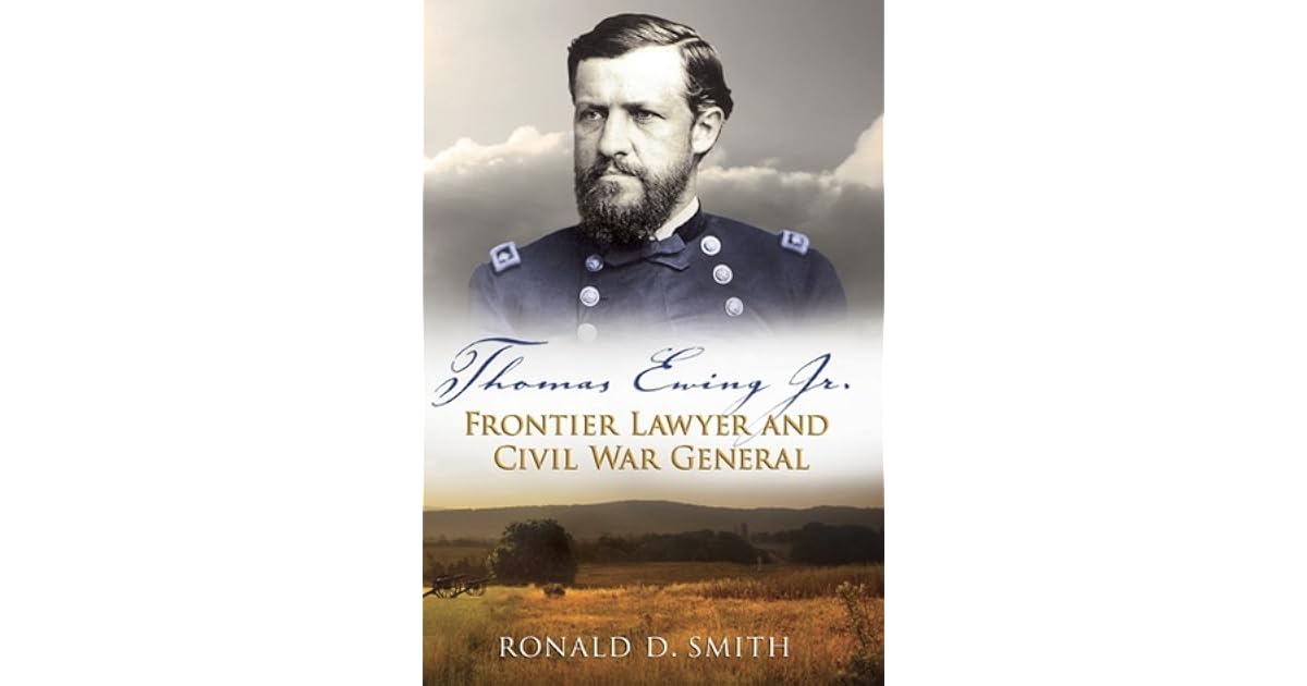 Thomas Ewing Jr.: Frontier Lawyer and Civil War General by Ronald D. Smith