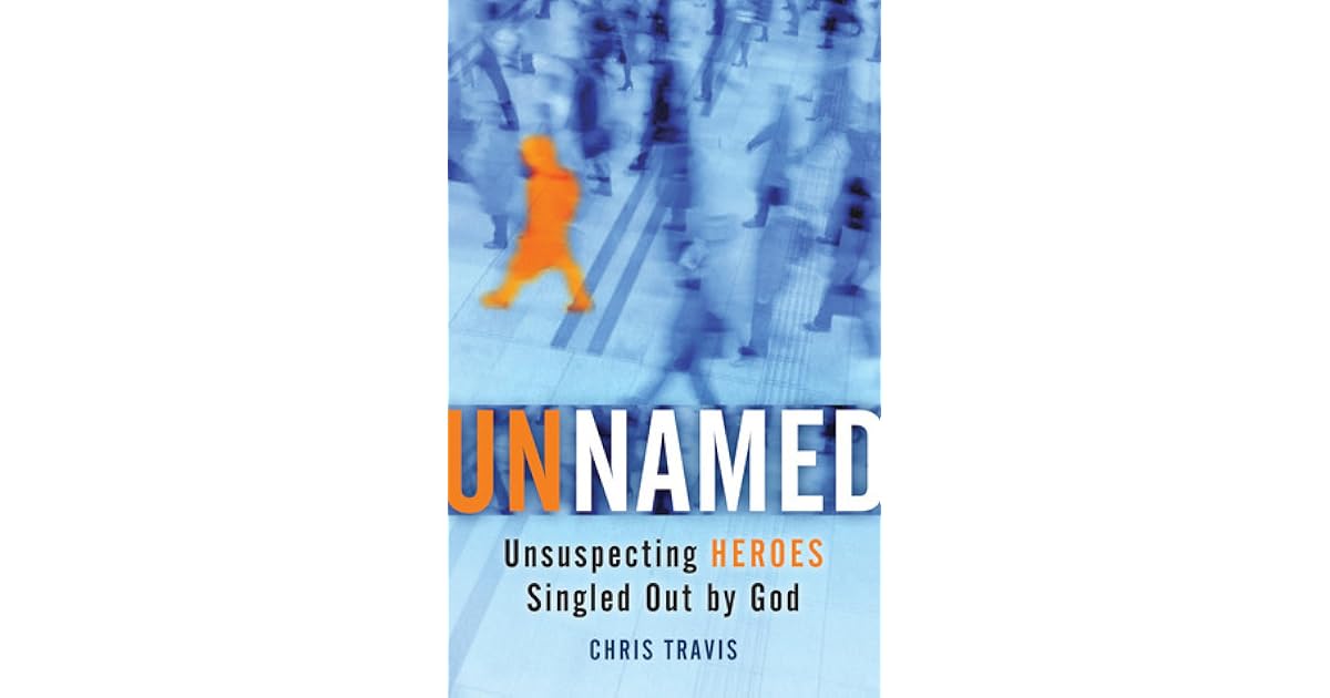 Unnamed: Unsuspecting Heroes Singled Out by God by Chris Travis