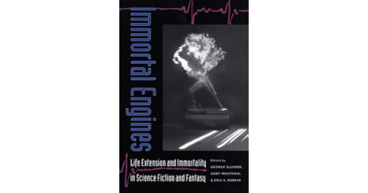 Immortal Engines: Life Extension and Immortality in Science Fiction and Fantasy by George Edgar ...