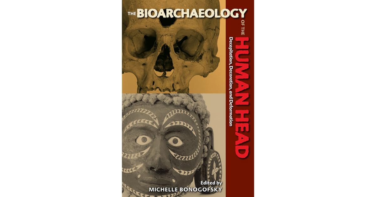 The Bioarchaeology of the Human Head: Decapitation, Decoration, and ...