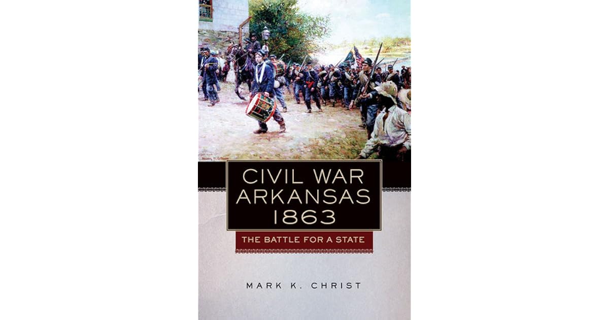 Civil War Arkansas, 1863: The Battle for a State by Mark K. Christ