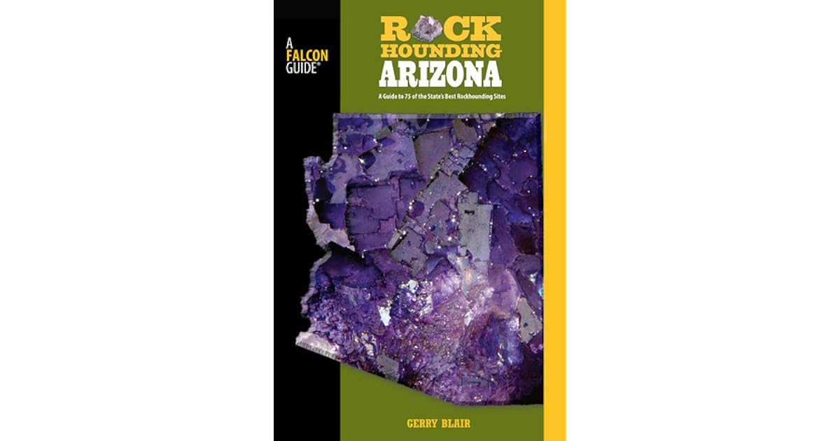 Rockhounding Arizona: A Guide to 75 of the State's Best Rockhounding ...