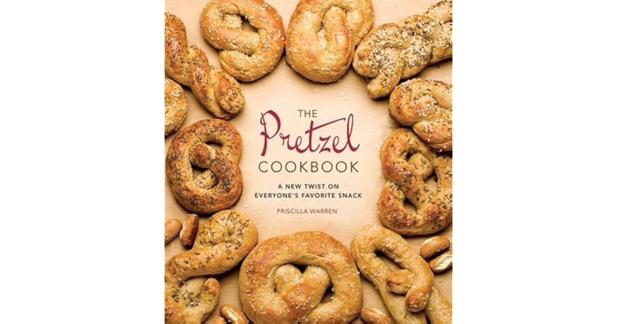 The Pretzel Cookbook: A New Twist on Everyone's Favorite Snack by ...