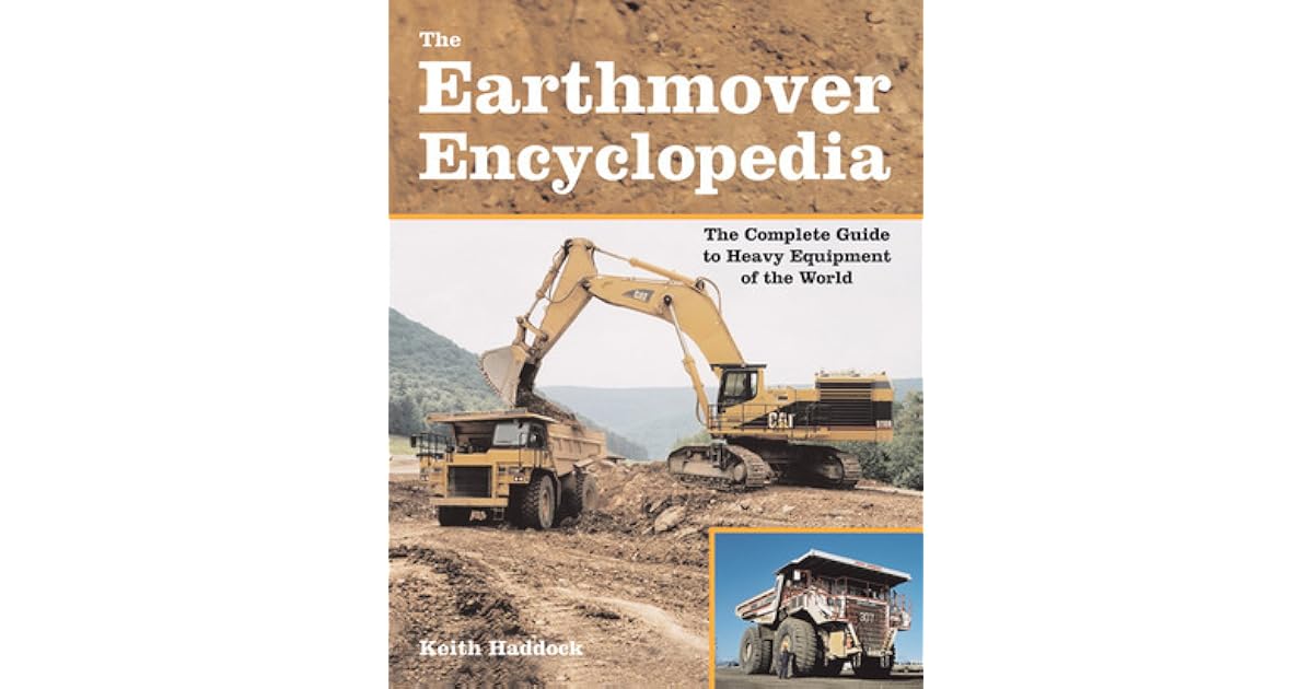 The Earthmover Encyclopedia: The Complete Guide to Heavy Equipment of the World by Keith Haddock