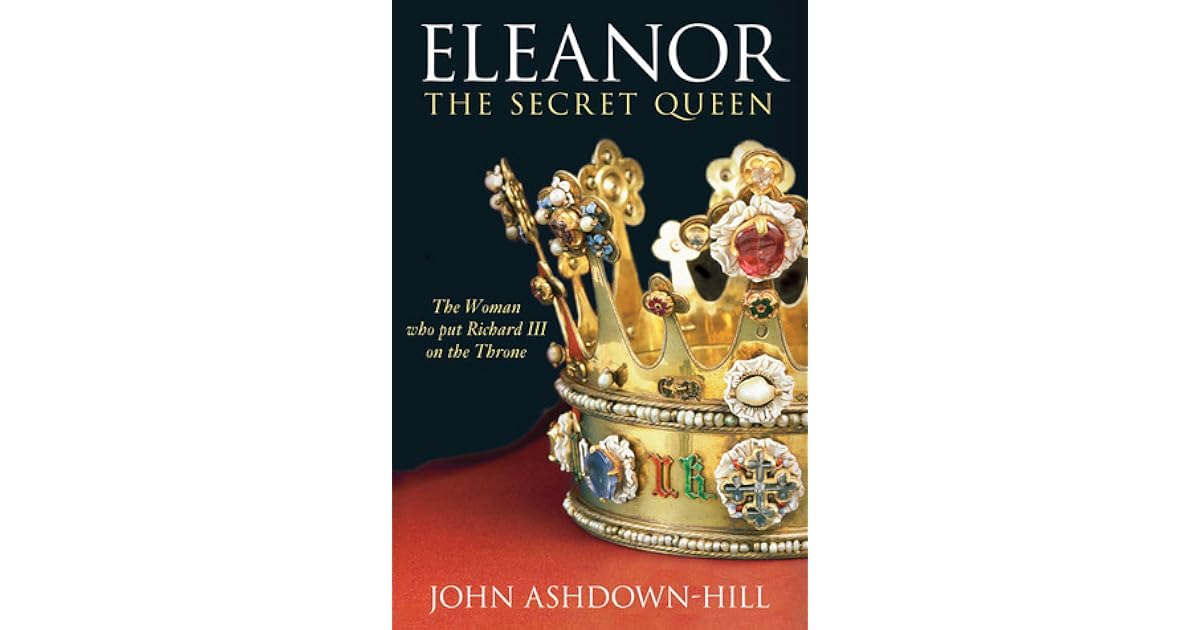 Eleanor, The Secret Queen: The Woman Who Put Richard III on the Throne ...