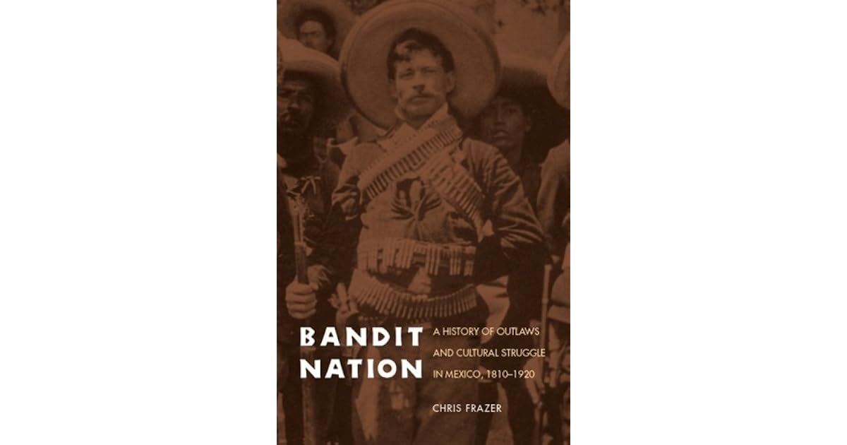 Bandit Nation: A History of Outlaws and Cultural Struggle in Mexico ...