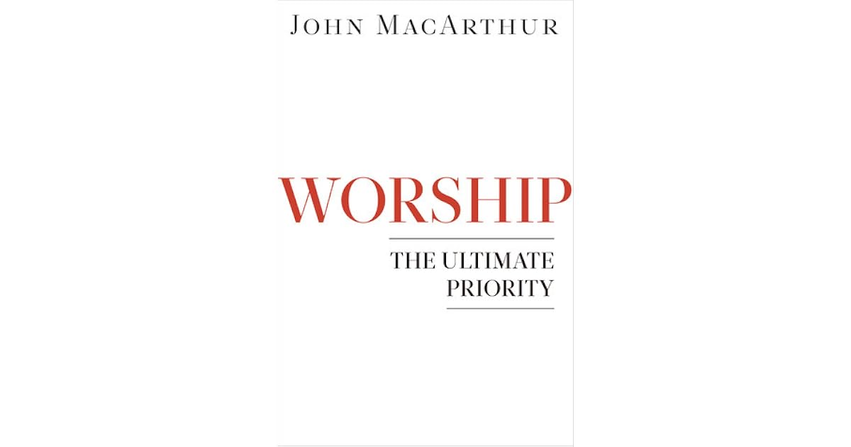 Worship: The Ultimate Priority by John F. MacArthur Jr.