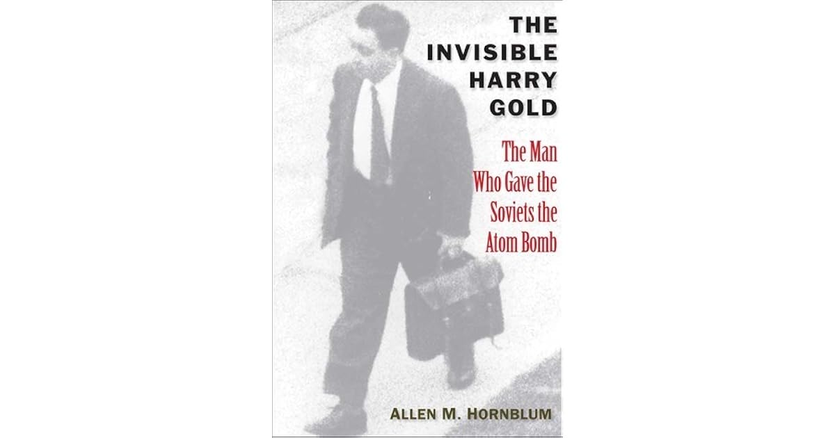 The Invisible Harry Gold: The Man Who Gave the Soviets the Atom Bomb by ...